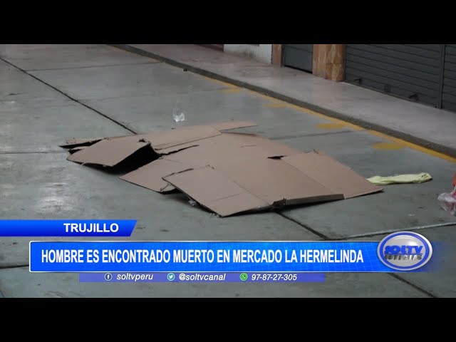 Trujillo: Hombre es encontrado muerto en mercado La Hermelinda - SOLTV PERU