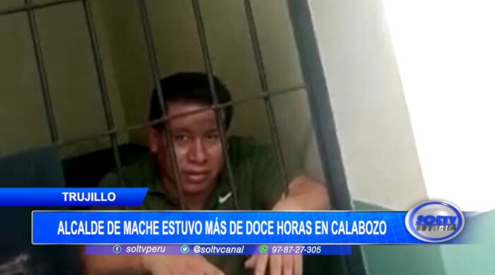 Trujillo: alcalde de Mache estuvo más de doce horas en calabozo - SOLTV ...
