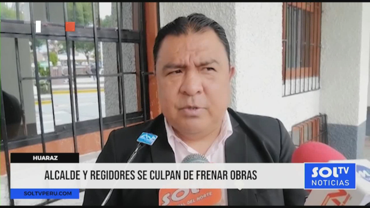 Huaraz: alcalde y regidores se culpan de frenar obras - SOLTV PERU